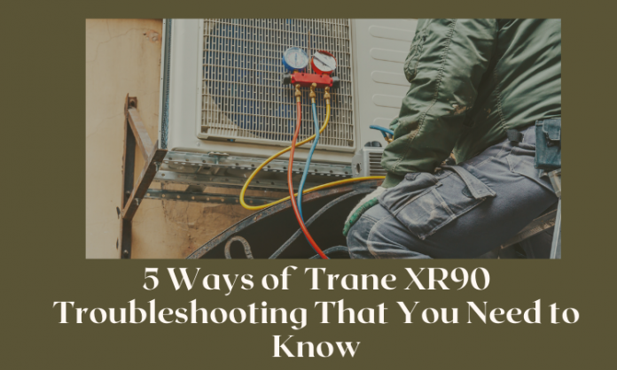 5 Ways of Trane XR90 Troubleshooting That You Need to Know