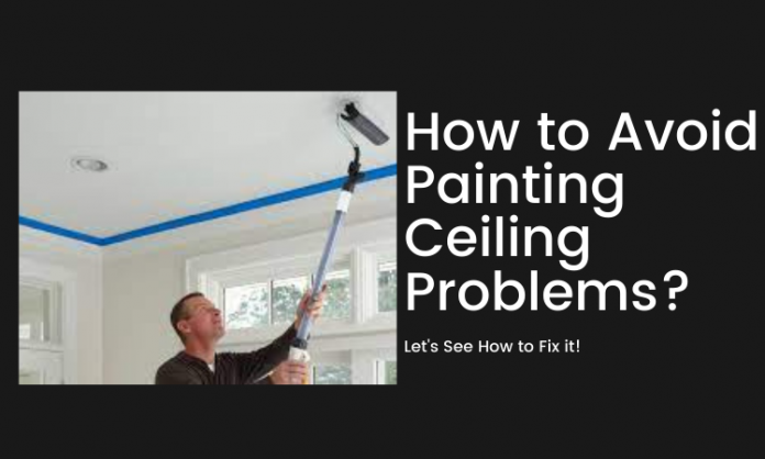 How to Avoid Painting Ceiling Problems? Let's See How to Fix it!